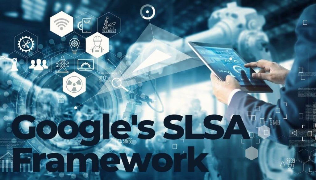 Google's SLSA Framework to Protect against Software Supply Chain Attacks