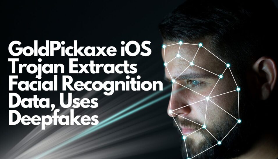Goldpickaxe Ios Trojan Extracts Facial Recognition Data Uses Deepfakes